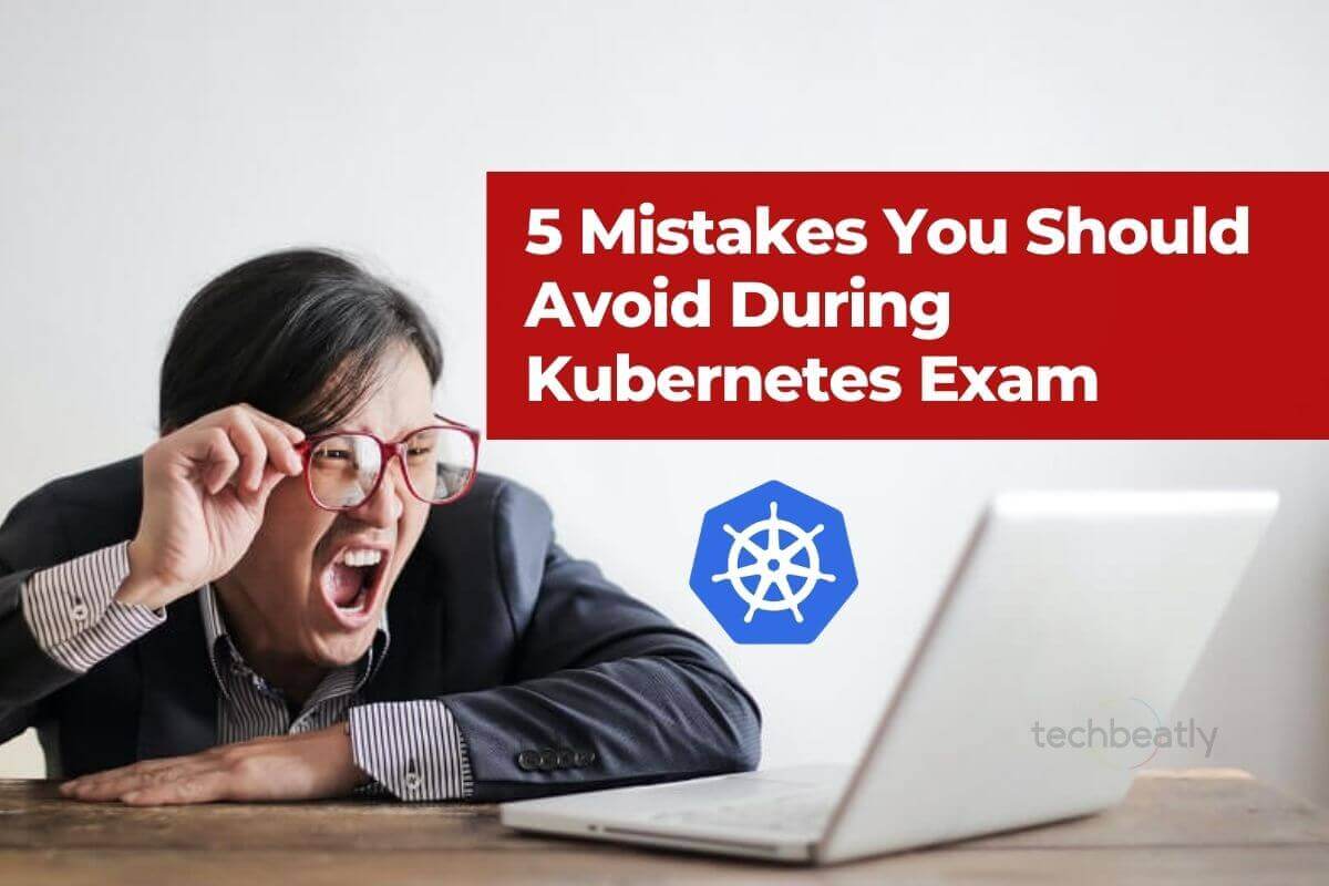 5 Mistakes You Should Avoid During Kubernetes Exam Techbeatly